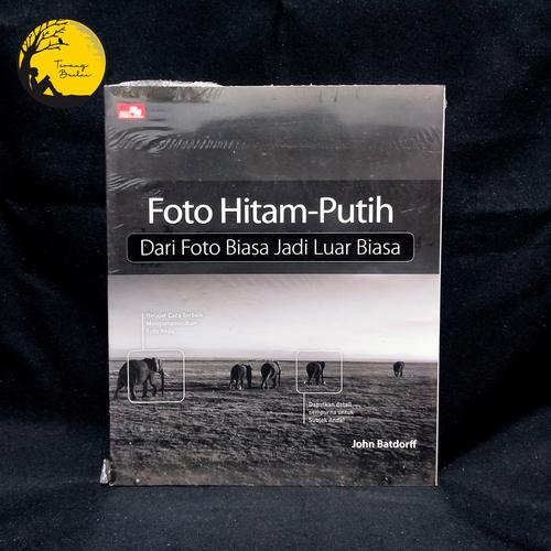 Jual FOTO HITAM PUTIH : DARI FOTO BIASA JADI LUAR BIASA - JOHN BATDORFF ...