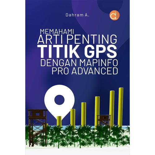 Jual Buku Memahami Arti Penting Titik GPS dengan Mapinfo Pro Advanced - Dahram A. - Kab. Sleman ...