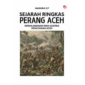 Jual Sejarah Ringkas Perang Aceh; Kepahlawanan Para Ksatria Kesultanan Aceh - Nadhira ZP - Kab ...